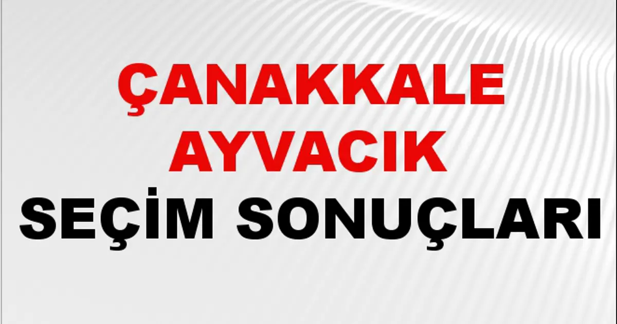 Çanakkale AYVACIK Seçim Sonuçları 2024 Canlı: 31 Mart 2024 Türkiye ...