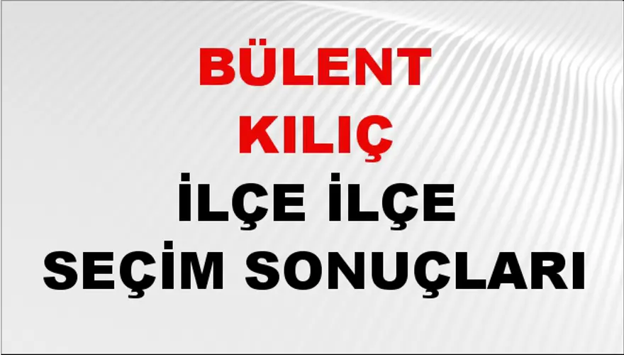 Bülent Kılıç Seçim Sonuçları 2024 Canlı: 31 Mart 2024 Türkiye Bülent ...