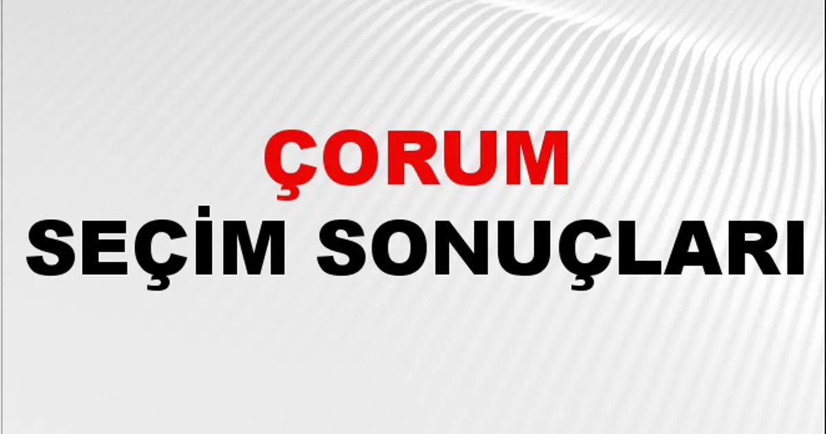 Çorum Seçim Sonuçları 2024 Canlı: 31 Mart 2024 Türkiye Çorum Yerel ...