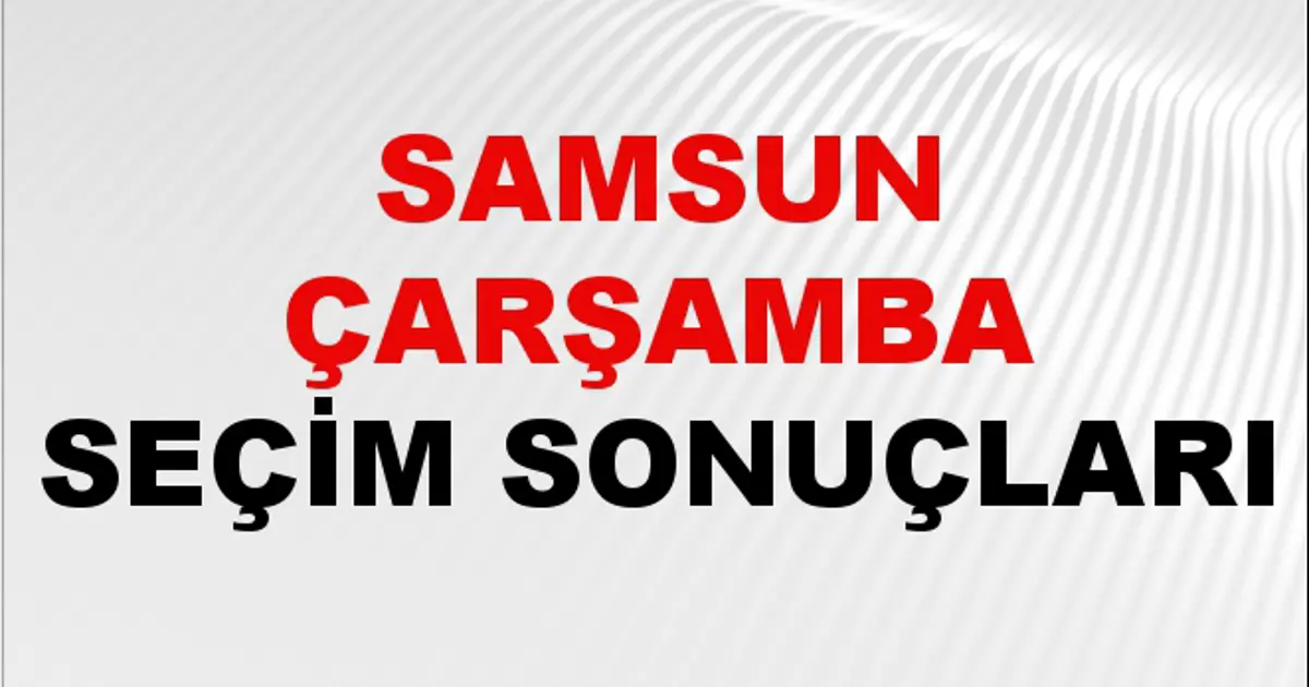 Samsun ÇARŞAMBA Seçim Sonuçları 2024 Canlı: 31 Mart 2024 Türkiye ...