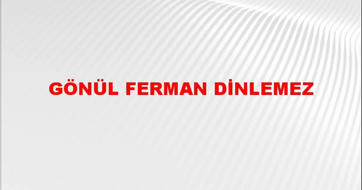 Gönül ferman dinlemez Atasözünün Anlamı Ne Demek? | NTV Haber