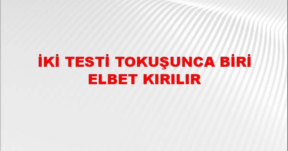 Iki testi tokuşunca biri elbet kırılır Atasözünün Anlamı Ne Demek ...