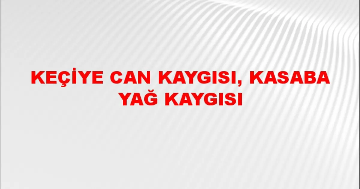 Keçiye can kaygısı, kasaba yağ kaygısı Atasözünün Anlamı Ne Demek ...