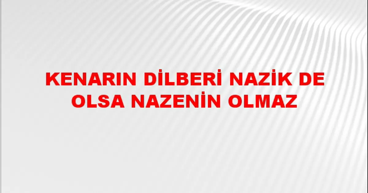 Kenarın dilberi nazik de olsa nazenin olmaz Atasözünün Anlamı Ne Demek ...