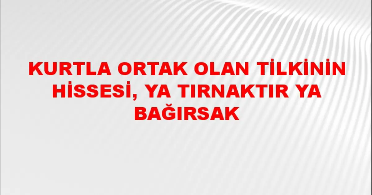 Kurtla ortak olan tilkinin hissesi, ya tırnaktır ya bağırsak Atasözünün ...