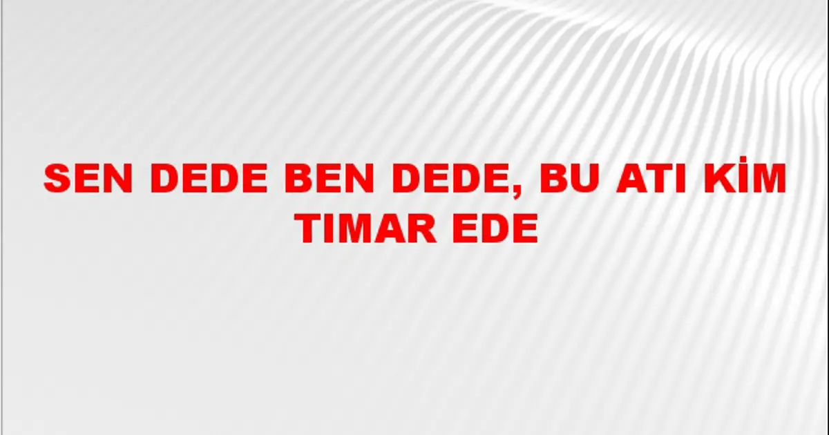 Sen dede ben dede, bu atı kim tımar ede Atasözünün Anlamı Ne Demek ...