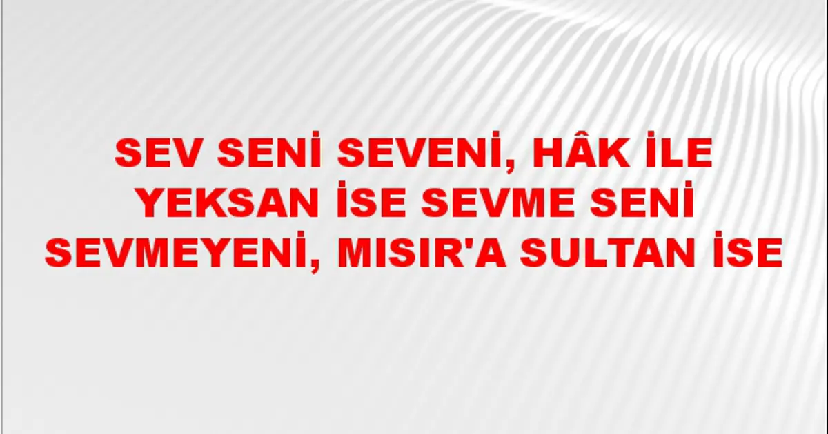 Sev seni seveni, hâk ile yeksan ise sevme seni sevmeyeni, mısır'a ...