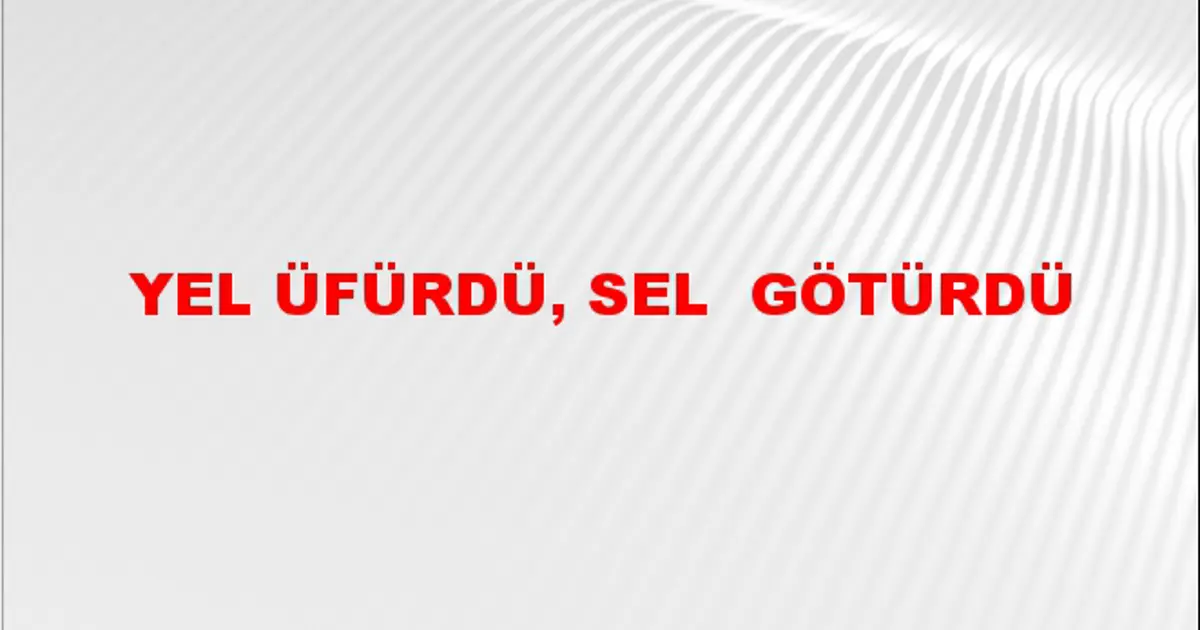 Yel üfürdü, sel (su) götürdü Atasözünün Anlamı Ne Demek? | NTV Haber