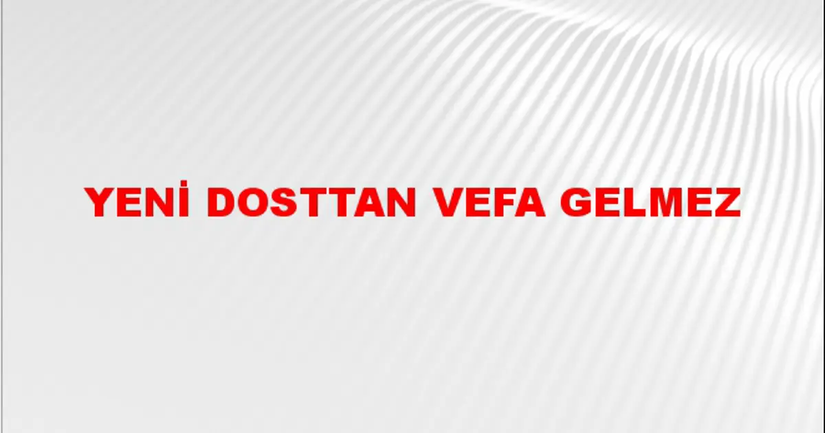 Yeni dosttan vefa gelmez Atasözünün Anlamı Ne Demek? | NTV Haber