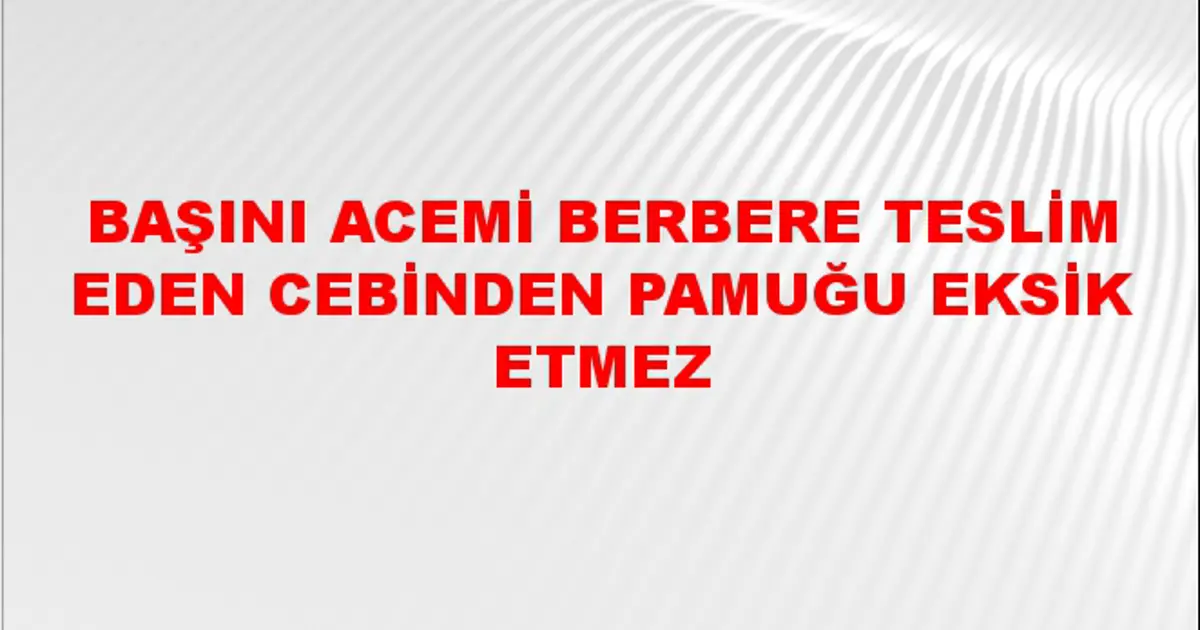 Başını acemi berbere teslim eden cebinden pamuğu eksik etmez (etmesin ...