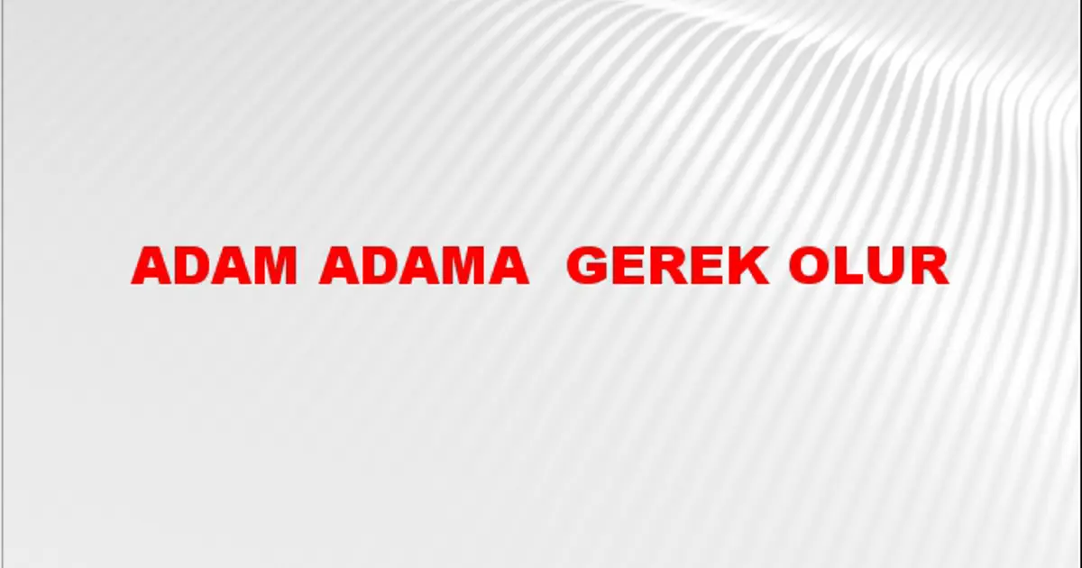 Adam adama (gene, her zaman) gerek olur Atasözünün Anlamı Ne Demek ...