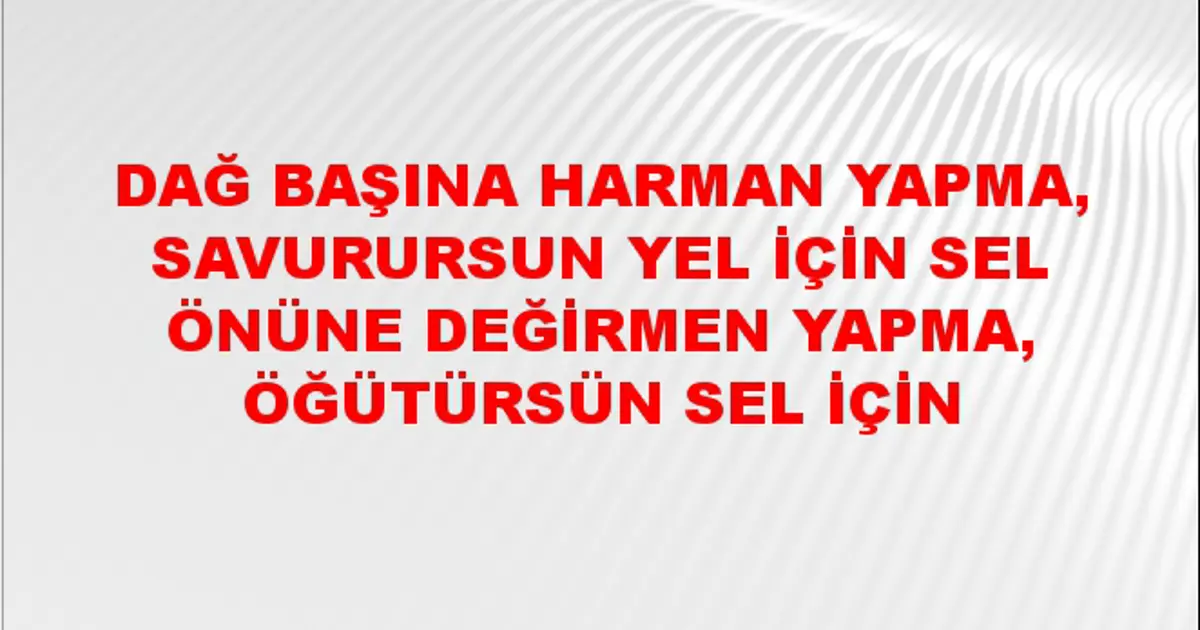 Dağ başına harman yapma, savurursun yel için sel önüne değirmen yapma ...
