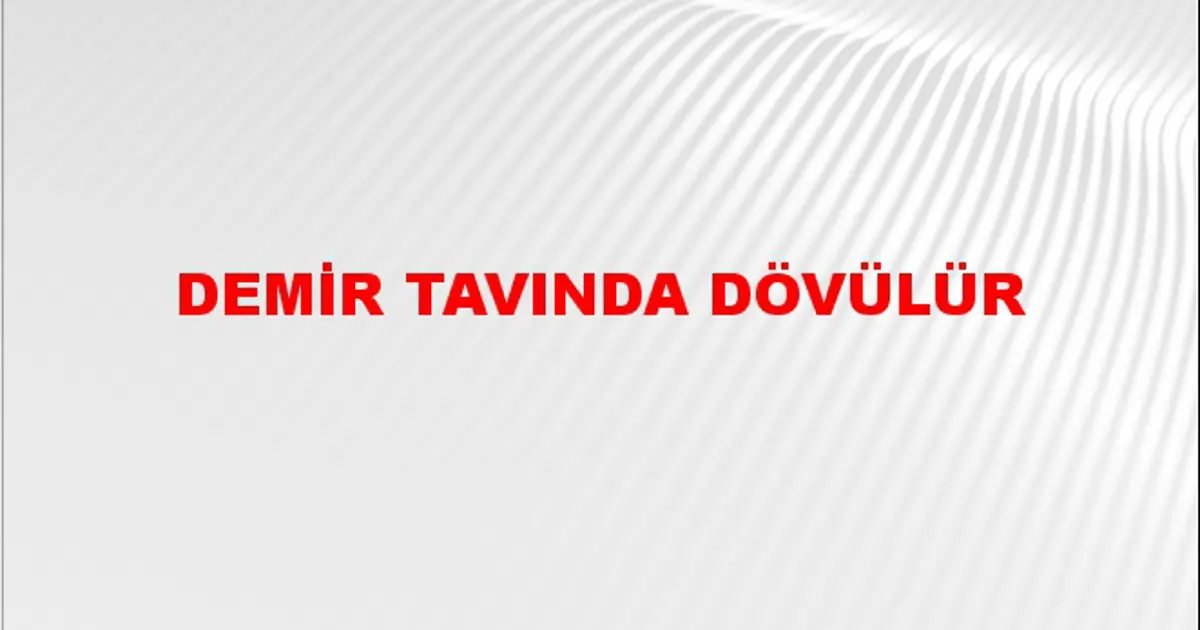 Demir tavında dövülür Atasözünün Anlamı Ne Demek? | NTV Haber