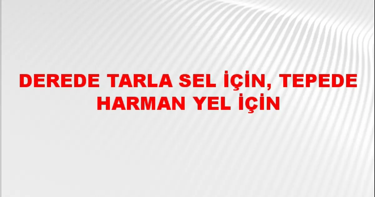 Derede tarla sel için, tepede harman yel için Atasözünün Anlamı Ne ...