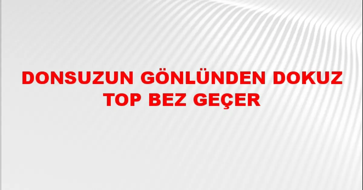 Donsuzun gönlünden dokuz top bez geçer Atasözünün Anlamı Ne Demek ...