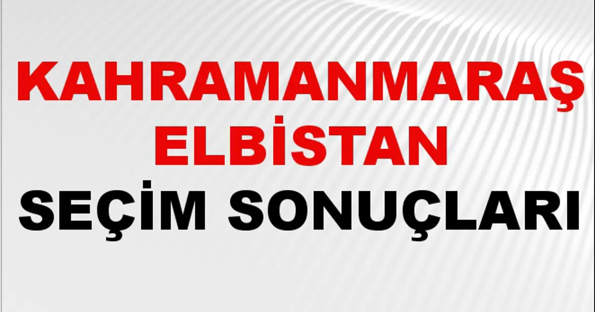 Kahramanmaraş ELBİSTAN Seçim Sonuçları 2024 Canlı: 31 Mart 2024 Türkiye ...