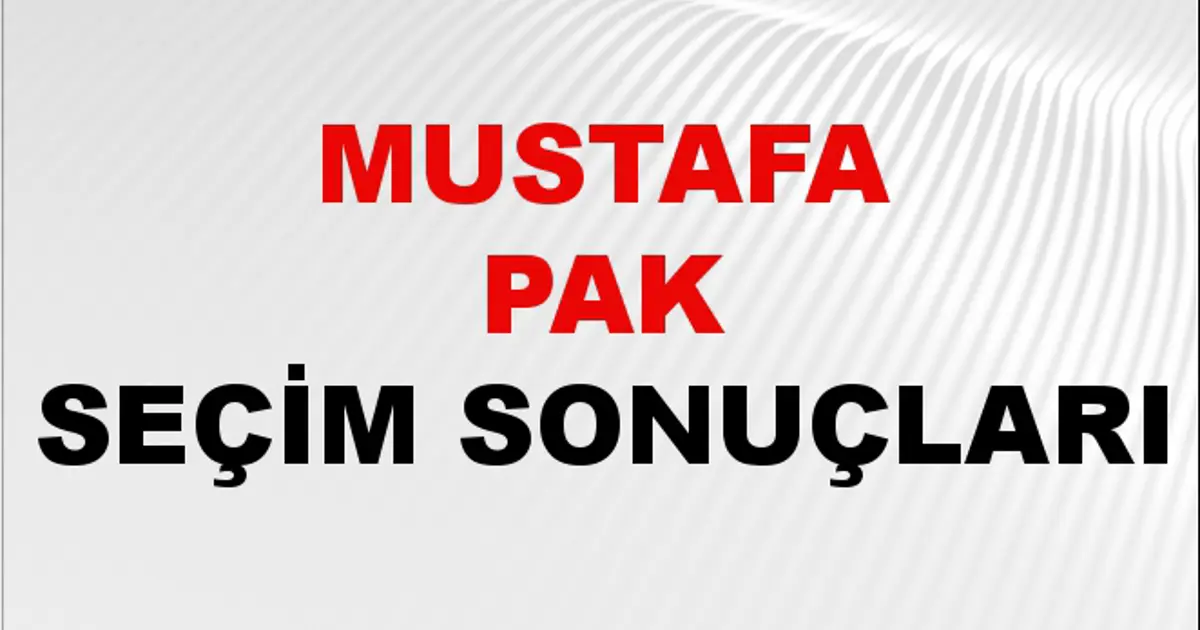 Mustafa Pak Seçim Sonuçları 2024 Canlı: 31 Mart 2024 Türkiye Mustafa ...