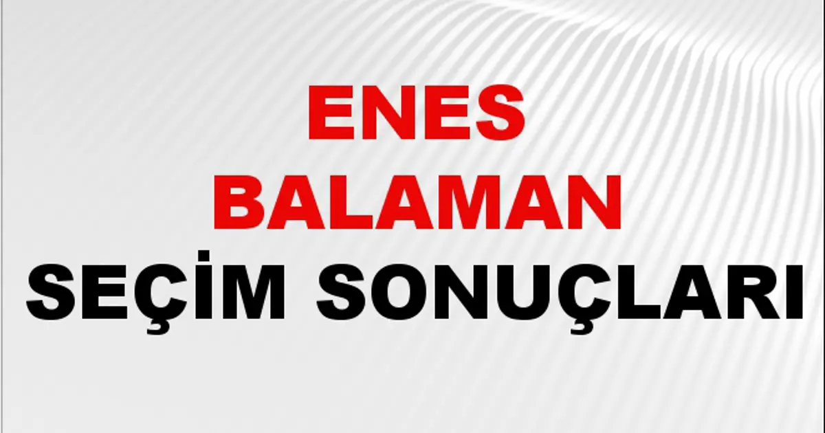 Enes Balaman Seçim Sonuçları 2024 Canlı: 31 Mart 2024 Türkiye Enes ...