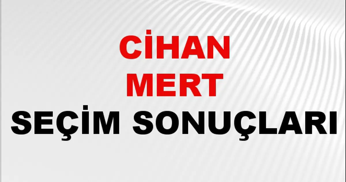 Cihan Mert Seçim Sonuçları 2024 Canlı: 31 Mart 2024 Türkiye Cihan Mert ...