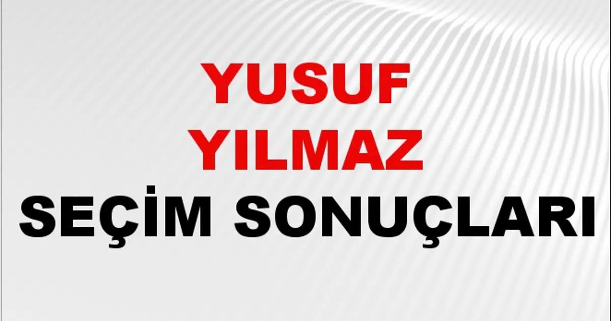 Yusuf Yılmaz Seçim Sonuçları 2024 Canlı: 31 Mart 2024 Türkiye Yusuf ...
