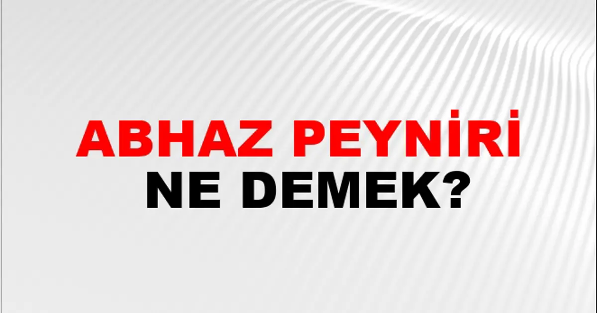 Abhaz Peyniri Ne Demek? Abhaz Peyniri Kelimesinin TDK Sözlük Anlamı ...