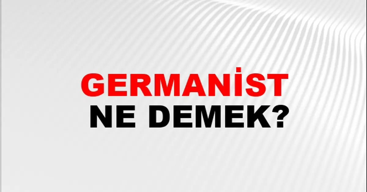 Germanist Ne Demek? Germanist Kelimesinin TDK Sözlük Anlamı Nedir ...
