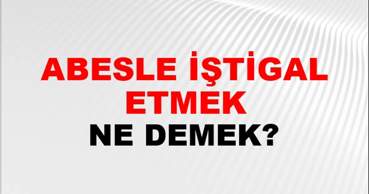 Abesle İştigal Etmek (Veya uğraşmak) Ne Demek? Abesle İştigal Etmek ...