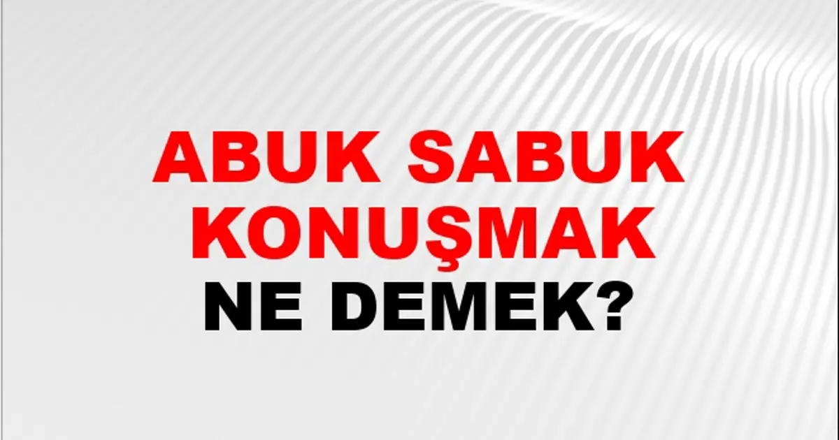 Abuk Sabuk Konuşmak Eş Anlamlısı - Abuk Sabuk Konuşmak Kelimesinin Eş ...