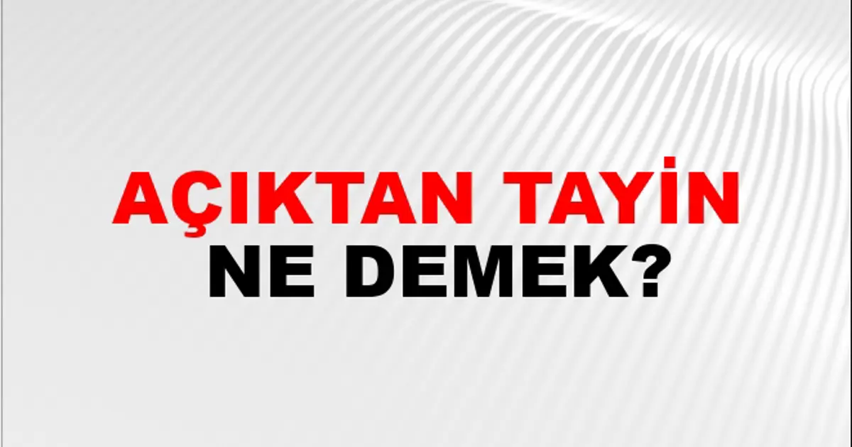 Açıktan Tayin Ne Demek? Açıktan Tayin Kelimesinin TDK Sözlük Anlamı ...