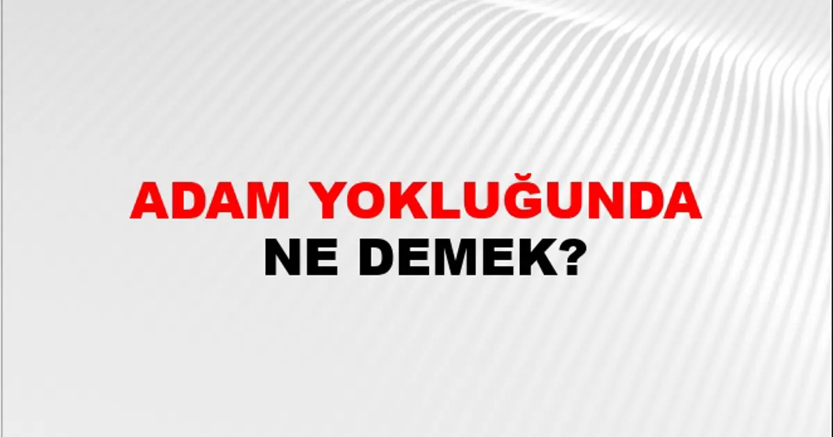 Adam Yokluğunda Ne Demek? Adam Yokluğunda Kelimesinin TDK Sözlük Anlamı ...