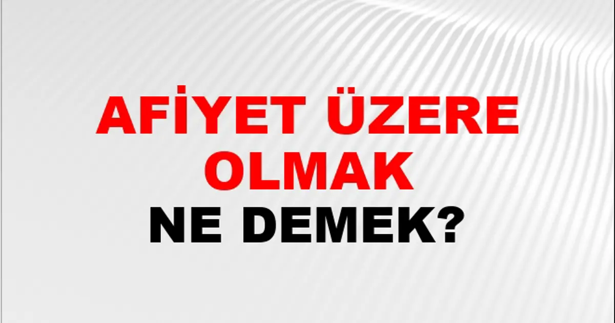 Afiyet Üzere Olmak Ne Demek? Afiyet Üzere Olmak Kelimesinin TDK Sözlük ...