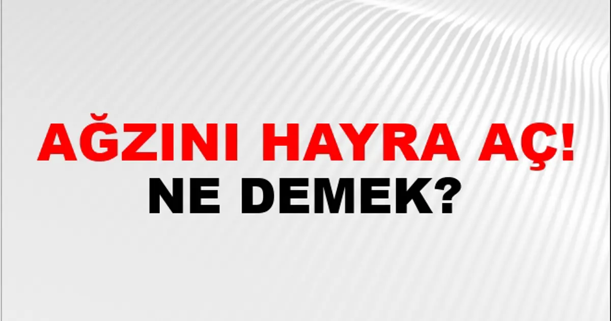 Ağzını Hayra Aç! Ne Demek? Ağzını Hayra Aç! Kelimesinin TDK Sözlük ...