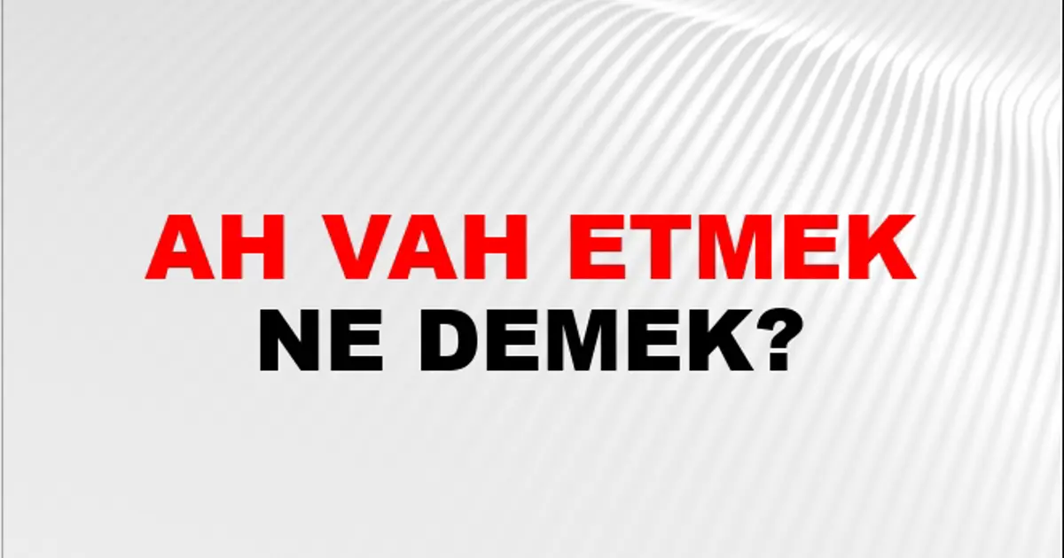 Ah Vah Etmek (Veya demek) Ne Demek? Ah Vah Etmek (Veya demek ...