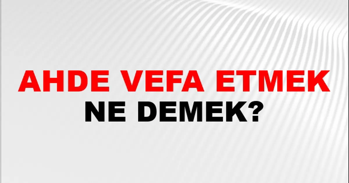 Ahde Vefa Etmek Ne Demek? Ahde Vefa Etmek Kelimesinin TDK Sözlük Anlamı ...