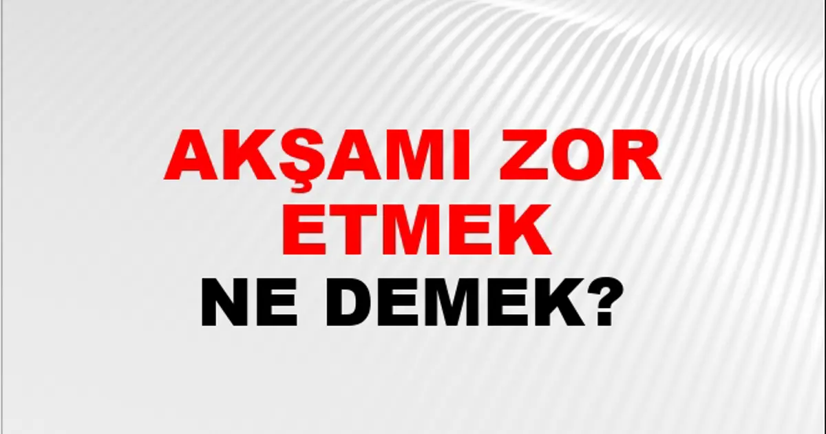 Akşamı Zor Etmek Ne Demek? Akşamı Zor Etmek Kelimesinin TDK Sözlük ...