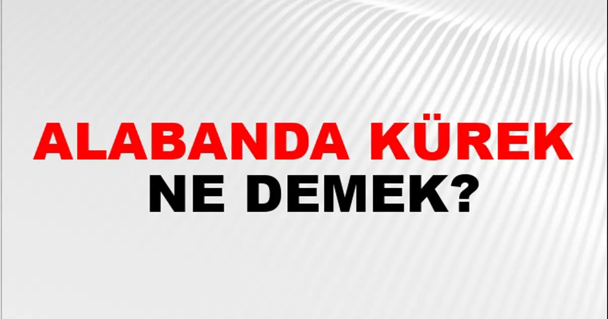 Alabanda Kürek Ne Demek? Alabanda Kürek Kelimesinin TDK Sözlük Anlamı ...