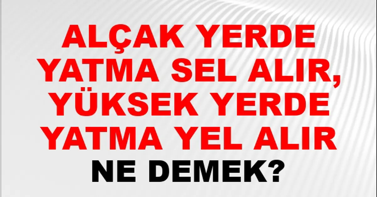 Alçak Yerde Yatma Sel Alır, Yüksek Yerde Yatma Yel Alır Ne Demek? Alçak ...