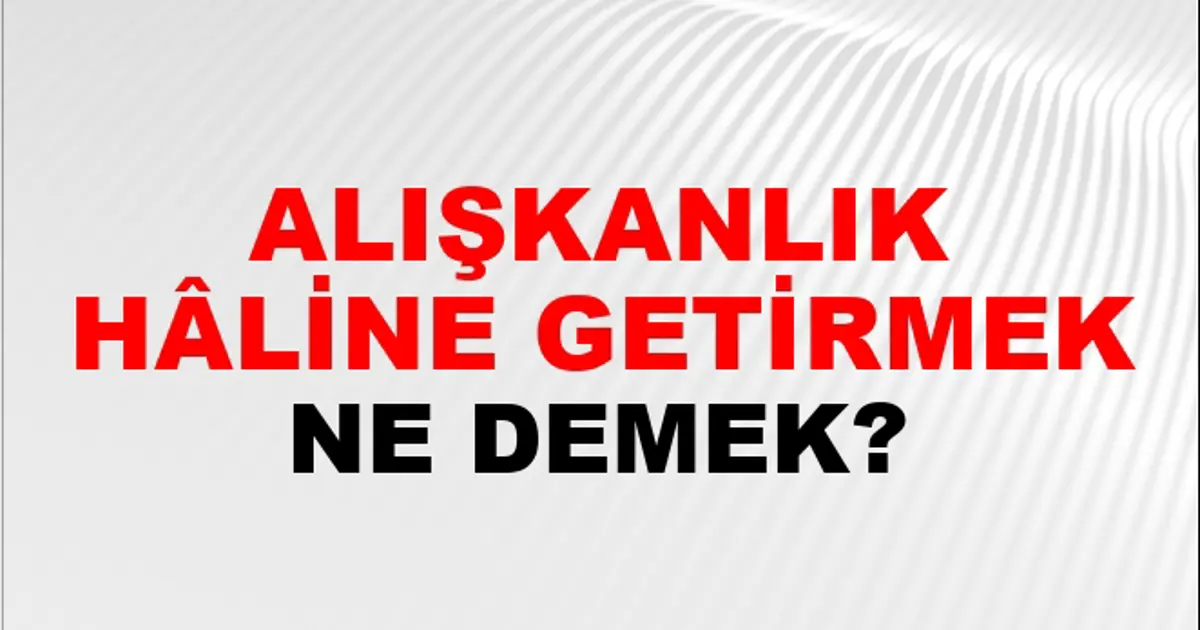 Alışkanlık Hâline Getirmek Ne Demek? Alışkanlık Hâline Getirmek ...