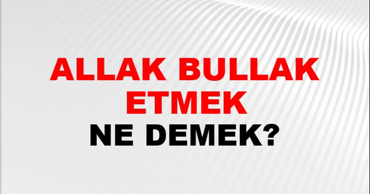 Allak Bullak Etmek Ne Demek? Allak Bullak Etmek Kelimesinin TDK Sözlük ...