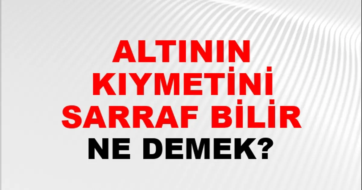 Altının Kıymetini Sarraf Bilir Ne Demek? Altının Kıymetini Sarraf Bilir ...