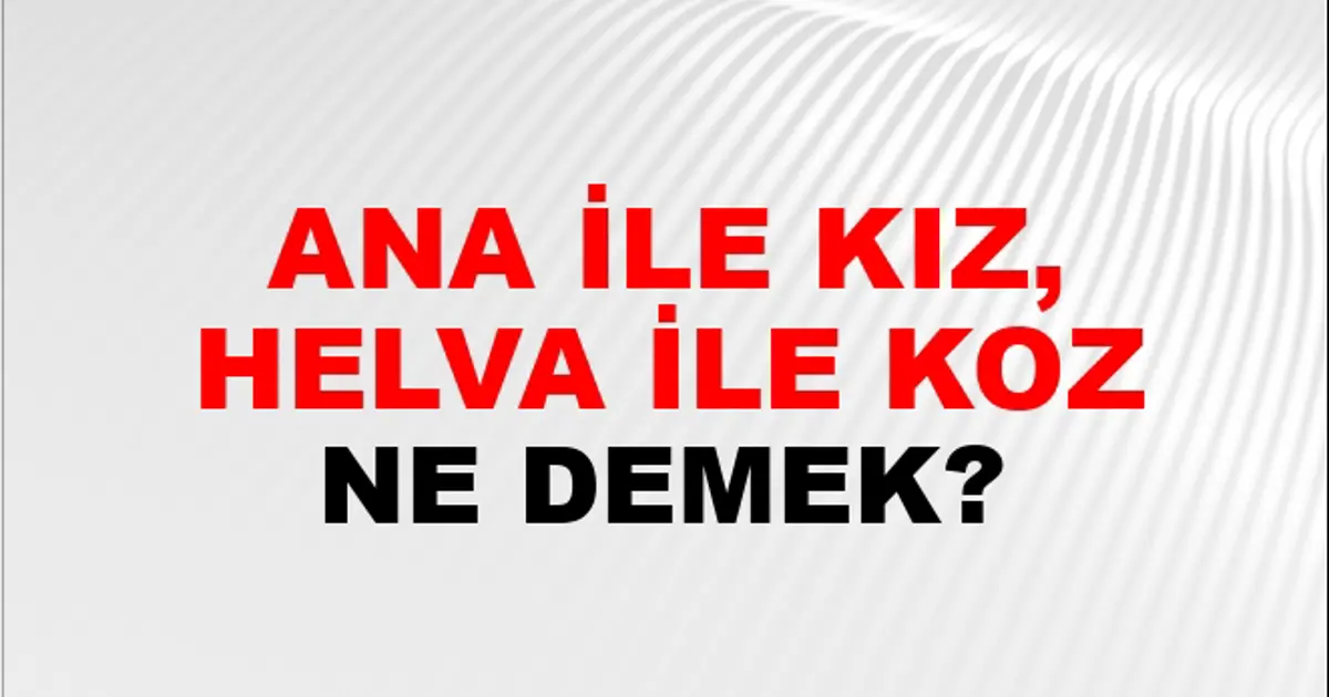 Ana İle Kız, Helva İle Koz Ne Demek? Ana İle Kız, Helva İle Koz ...