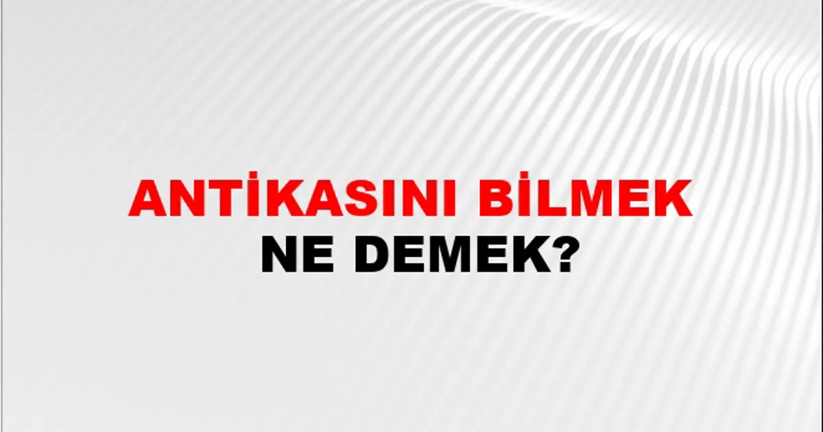 Antikasını Bilmek Ne Demek? Antikasını Bilmek Kelimesinin TDK Sözlük ...