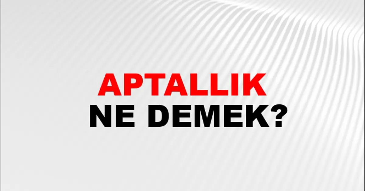 Aptallık Ne Demek? Aptallık Kelimesinin TDK Sözlük Anlamı Nedir? | NTV ...