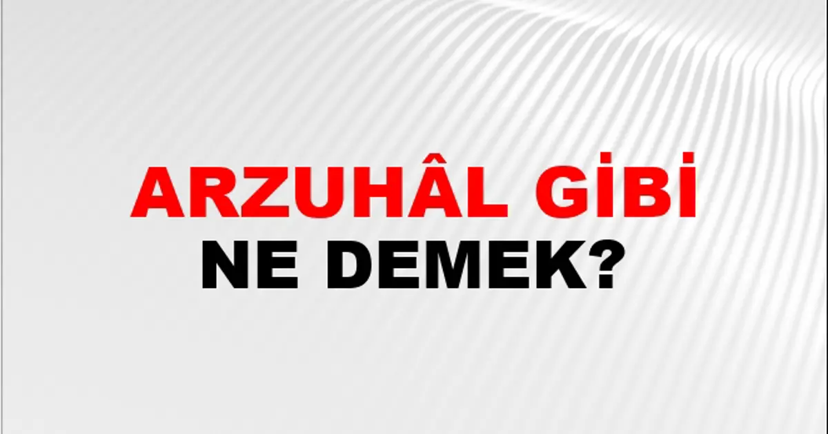 Arzuhâl Gibi (Veya kadar) Ne Demek? Arzuhâl Gibi (Veya kadar ...