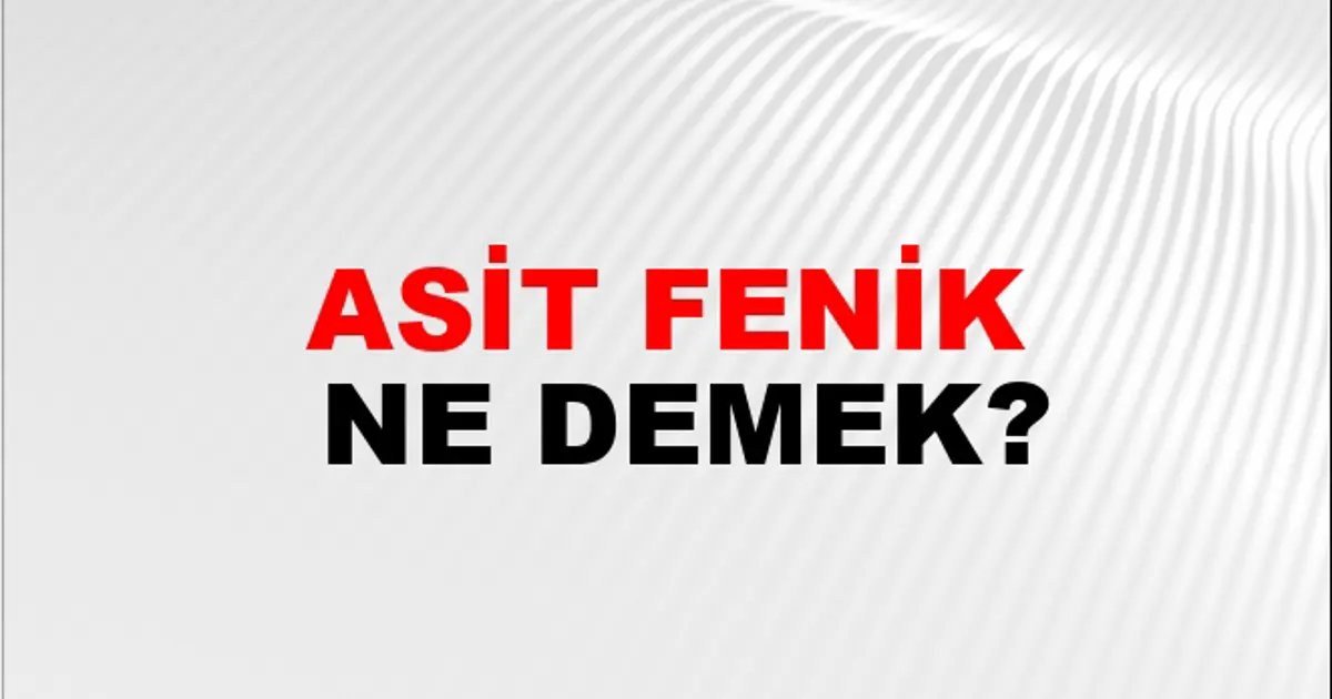 Asit Fenik Ne Demek? Asit Fenik Kelimesinin TDK Sözlük Anlamı Nedir ...