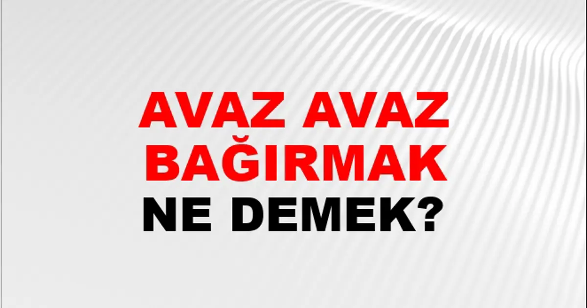 Avaz Avaz Bağırmak Eş Anlamlısı - Avaz Avaz Bağırmak Kelimesinin Eş ...