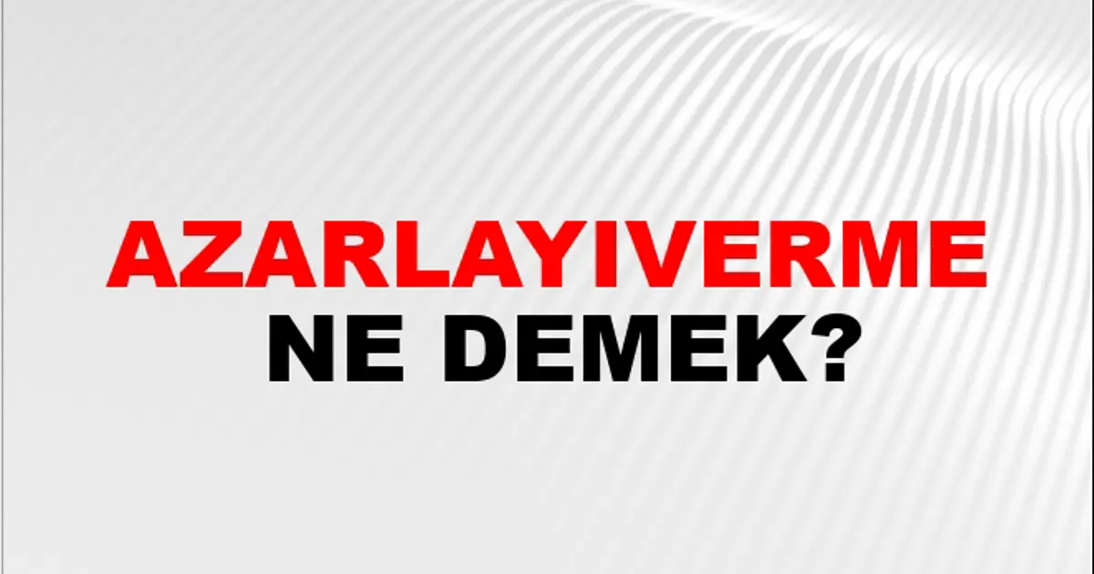Azarlayıverme Ne Demek? Azarlayıverme Kelimesinin TDK Sözlük Anlamı ...