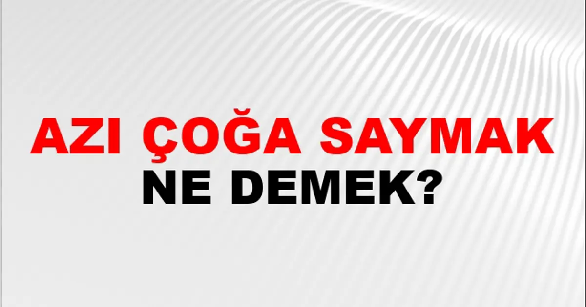 Azı Çoğa Saymak (Veya tutmak) Ne Demek? Azı Çoğa Saymak (Veya tutmak ...