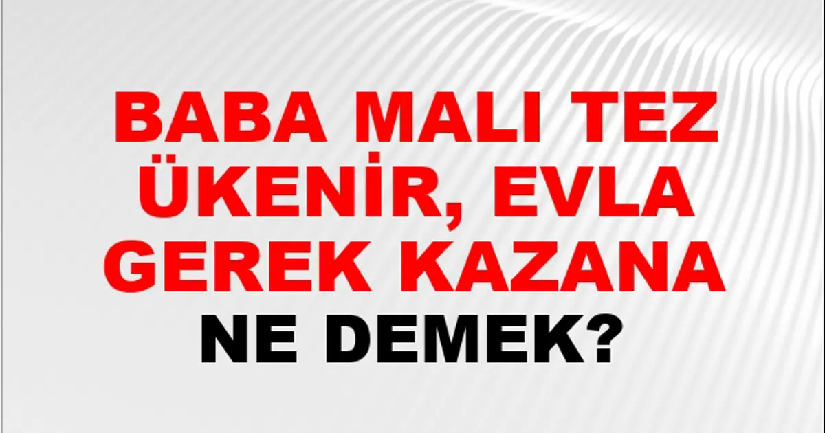 Baba Malı Tez Tükenir, Evlat Gerek Kazana Ne Demek? Baba Malı Tez ...