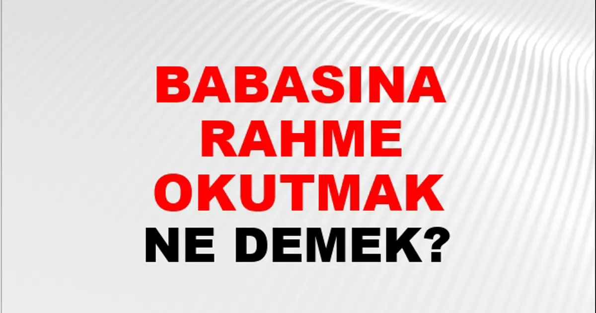 Babasına Rahmet Okutmak Ne Demek? Babasına Rahmet Okutmak Kelimesinin ...